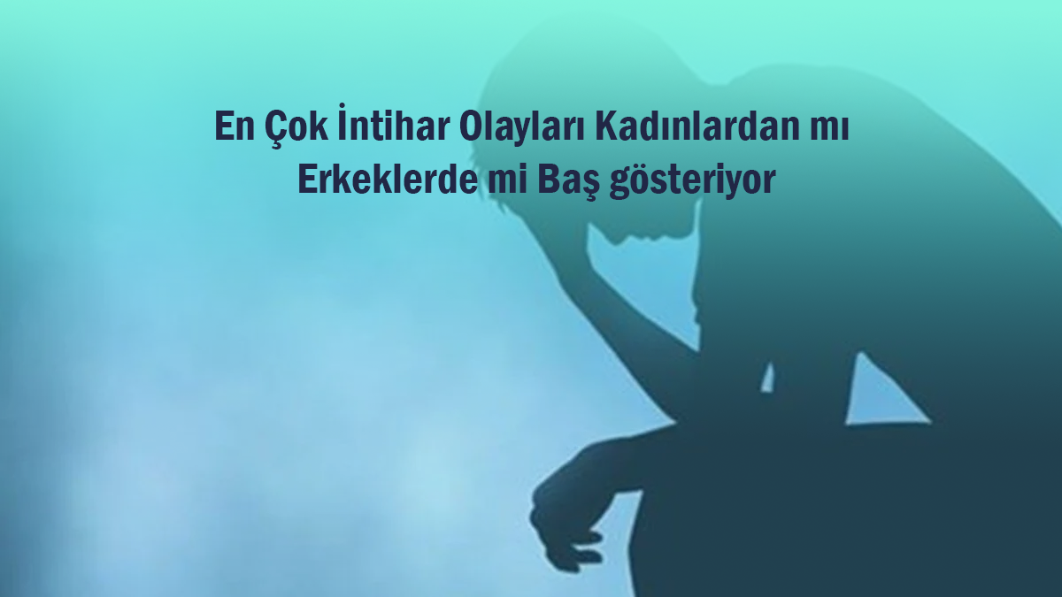 En Çok İntihar Olayları Kadınlardan mı Erkeklerde mi Baş gösteriyor ...